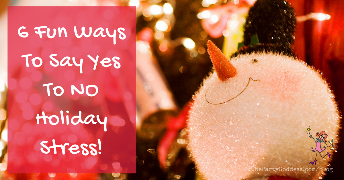 6 Fun Ways To Say Yes To NO Holiday Stress!The Party Goddess